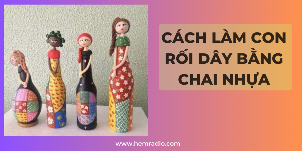 Cách làm con rối dây bằng chai nhựa - Hẻm Radio